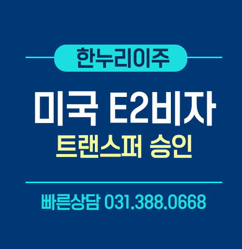 E2비자 트랜스퍼 승인 - 한누리이주(주)- 미국법인설립 주재원비자 전문기업